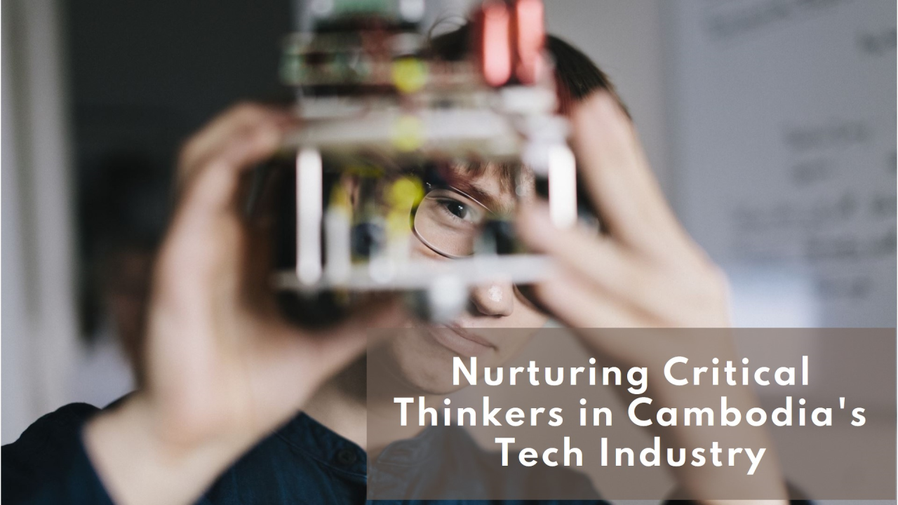 Nurturing Tech Talent in Cambodia: The Importance of Critical Thinking Nurturing Tech Talent in Cambodia: The Importance of Critical Thinking