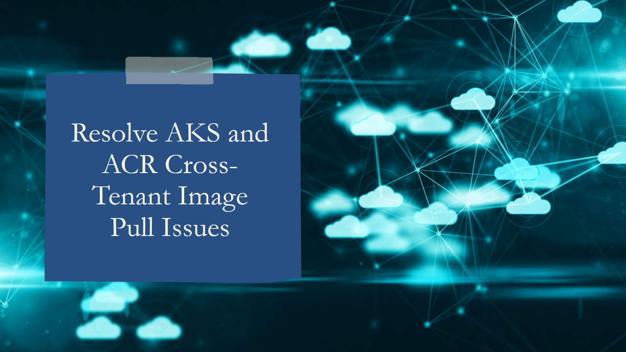 Resolving AKS and ACR Cross-Tenant Image Pull Issues: A Practical Guide Resolving AKS and ACR Cross-Tenant Image Pull Issues: A Practical Guide