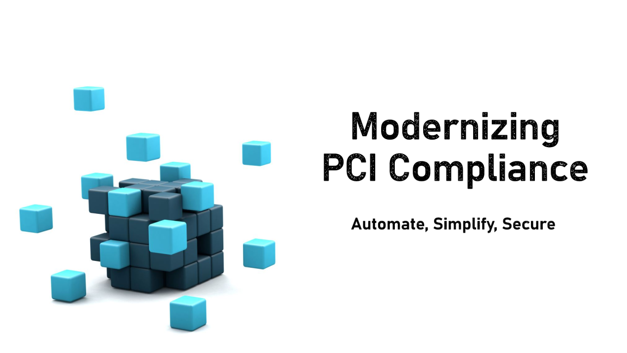 Modernizing PCI Compliance: Automate, Simplify, Secure Modernizing PCI Compliance: Automate, Simplify, Secure