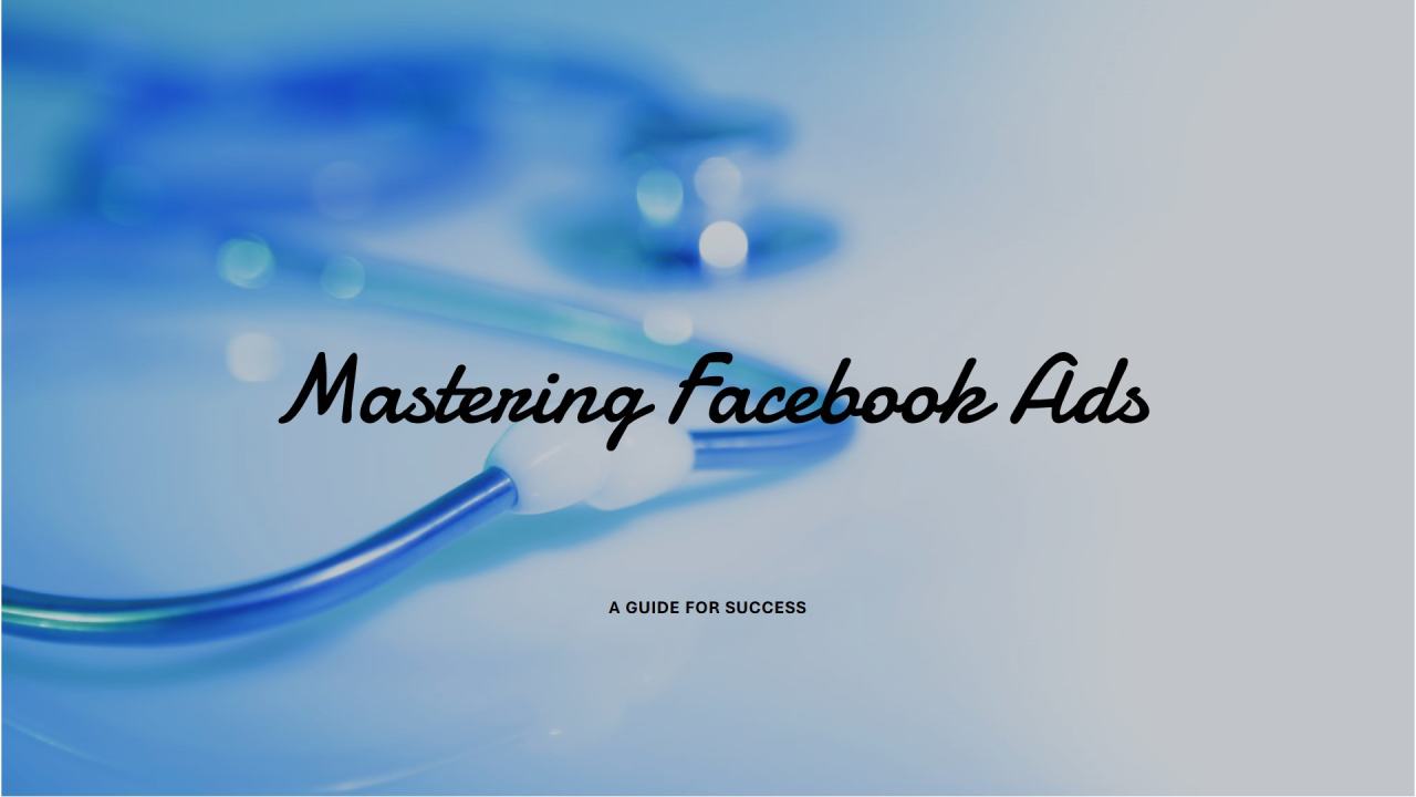 Mastering Facebook Ads: A Guide for Success Mastering Facebook Ads: A Guide for Success