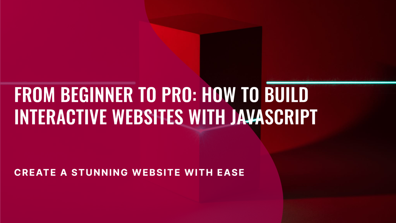 From Beginner to Pro: How to Build Interactive Websites with JavaScript From Beginner to Pro: How to Build Interactive Websites with JavaScript