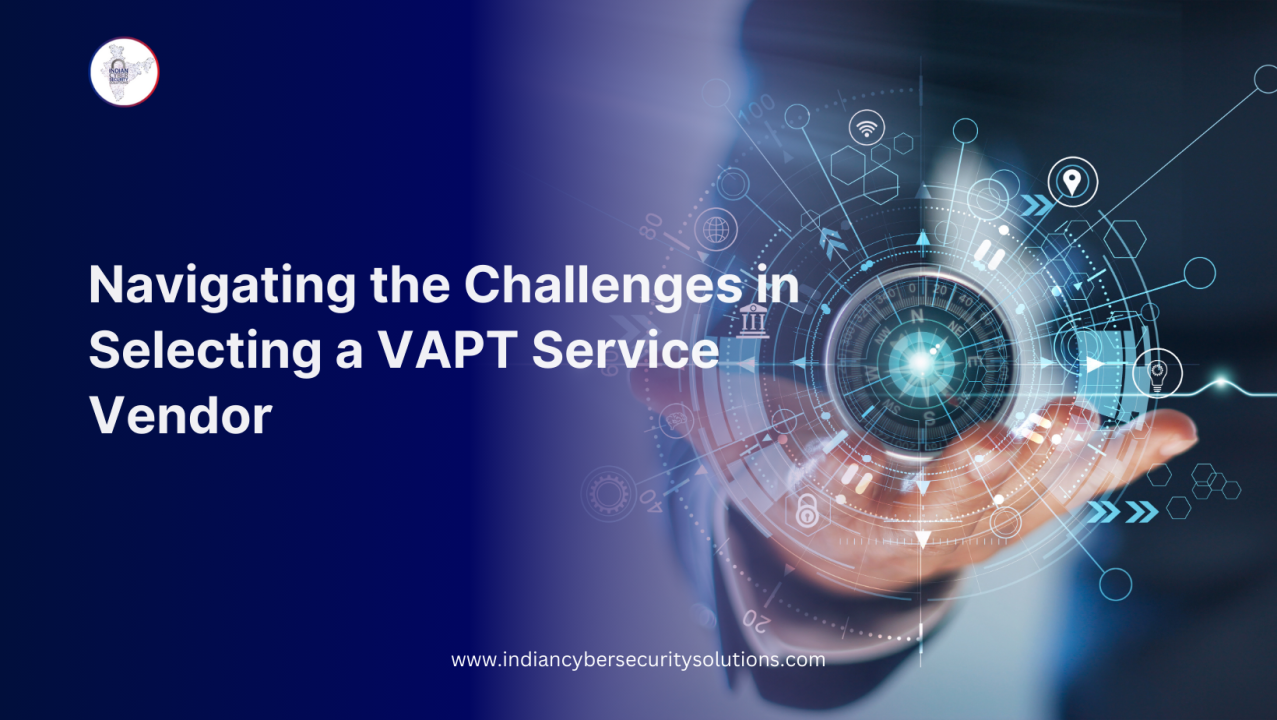 Navigating the Challenges in Selecting a VAPT Service Vendor Navigating the Challenges in Selecting a VAPT Service Vendor