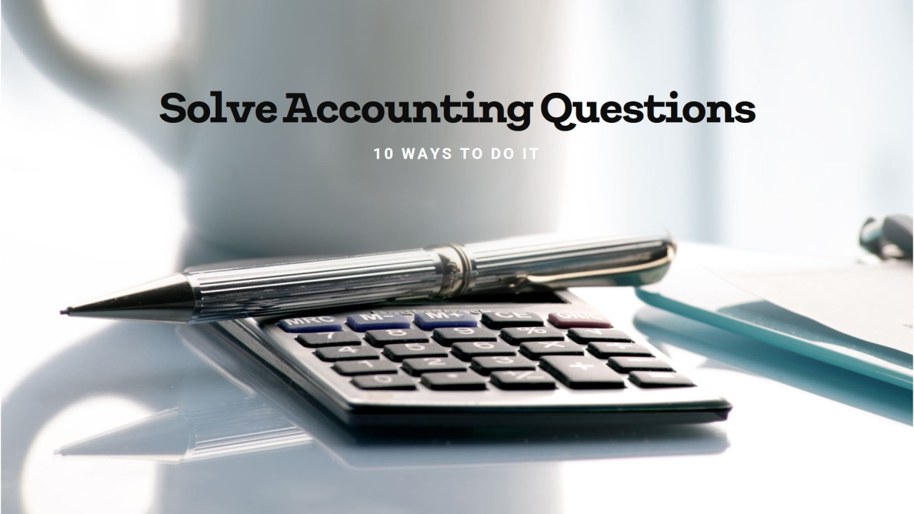 10 Ways to Solve Accounting Questions 10 Ways to Solve Accounting Questions