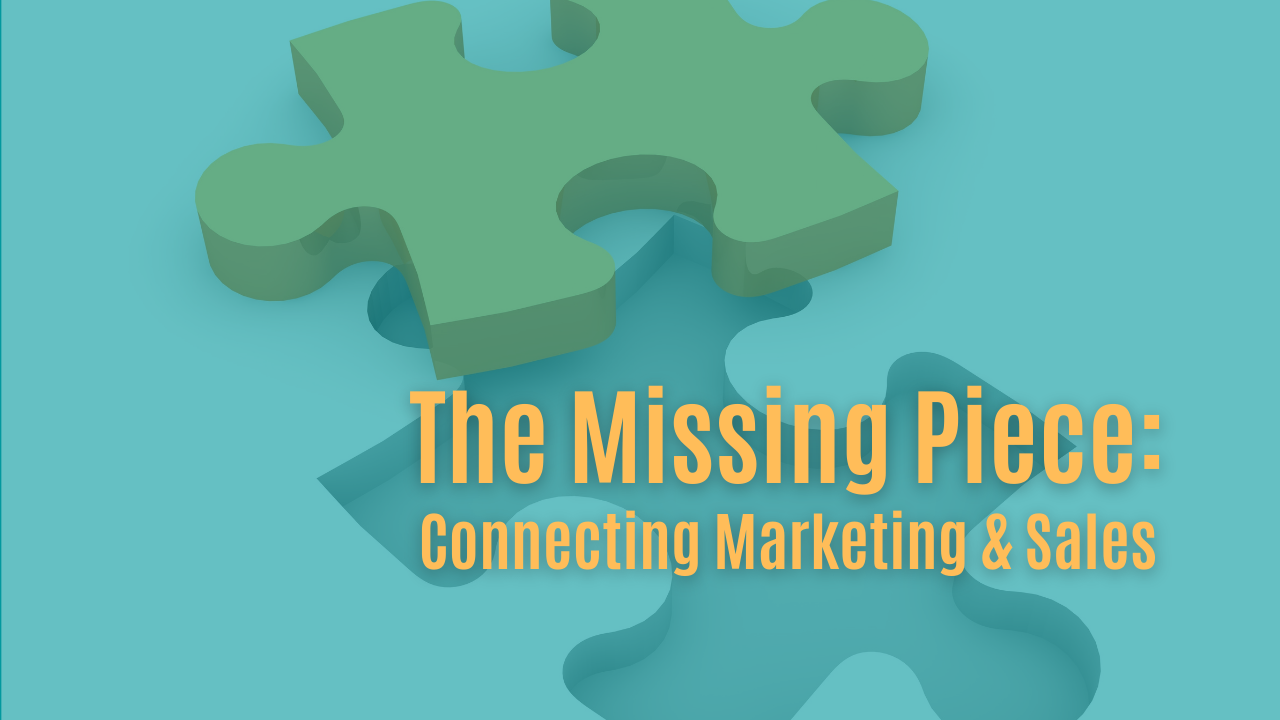 The Missing Piece: Connecting Marketing & Sales The Missing Piece: Connecting Marketing & Sales