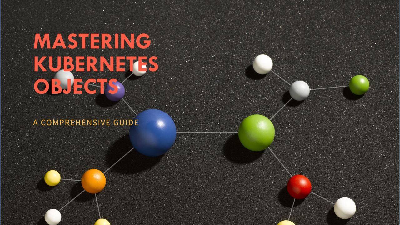 Understanding Kubernetes Objects: A Comprehensive Guide Understanding Kubernetes Objects: A Comprehensive Guide