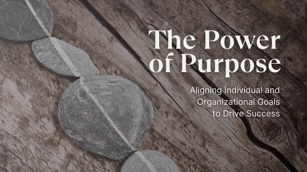 The Power of Purpose: Aligning Individual and Organizational Goals to ... The Power of Purpose: Aligning Individual and Organizational Goals to ...