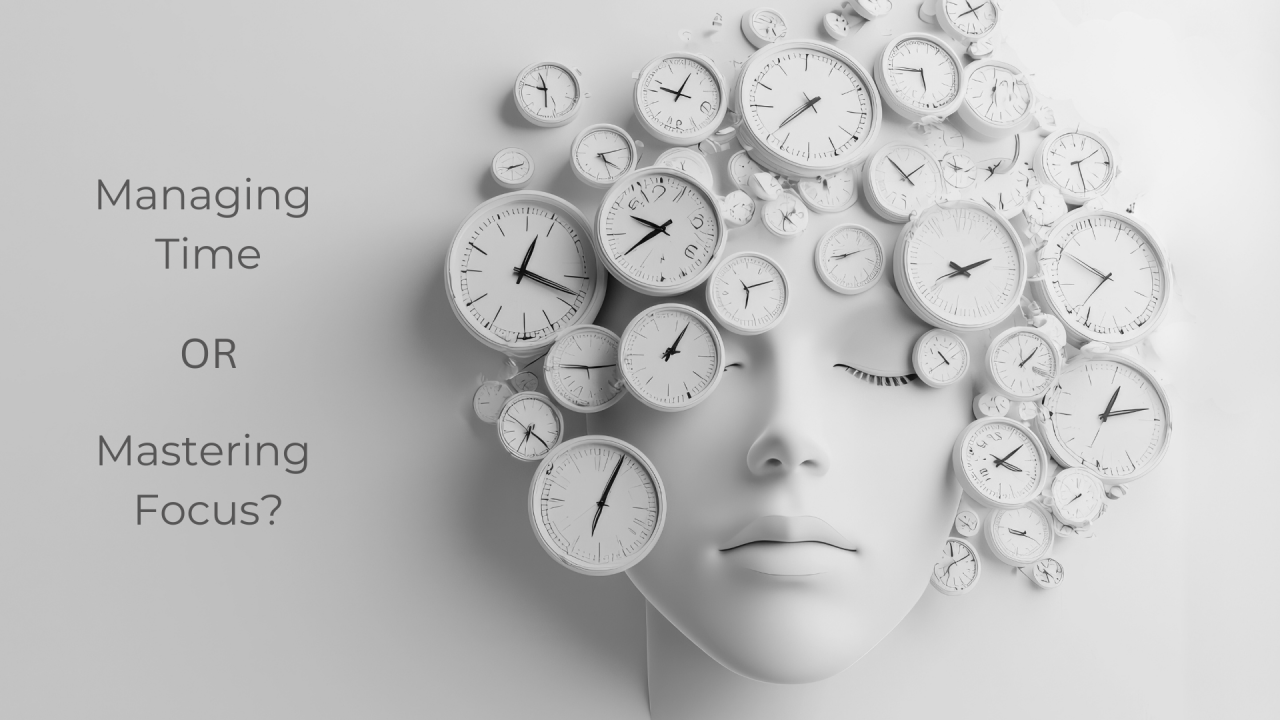Managing Time or Mastering Focus? Managing Time or Mastering Focus?