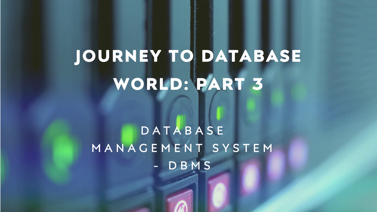 Journey To Database World: Part 3 (Database Management System - DBMS) Journey To Database World: Part 3 (Database Management System - DBMS)