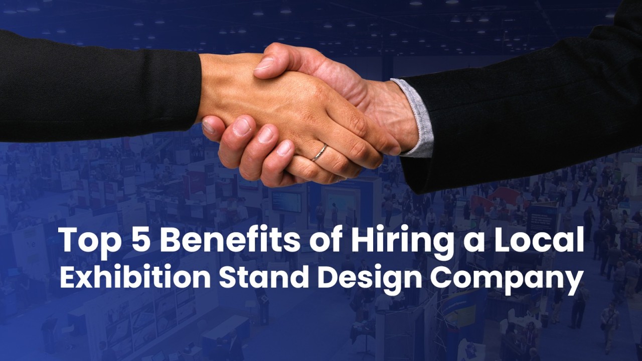 Top 5 Benefits of Hiring a Local Exhibition Stand Design Company Top 5 Benefits of Hiring a Local Exhibition Stand Design Company