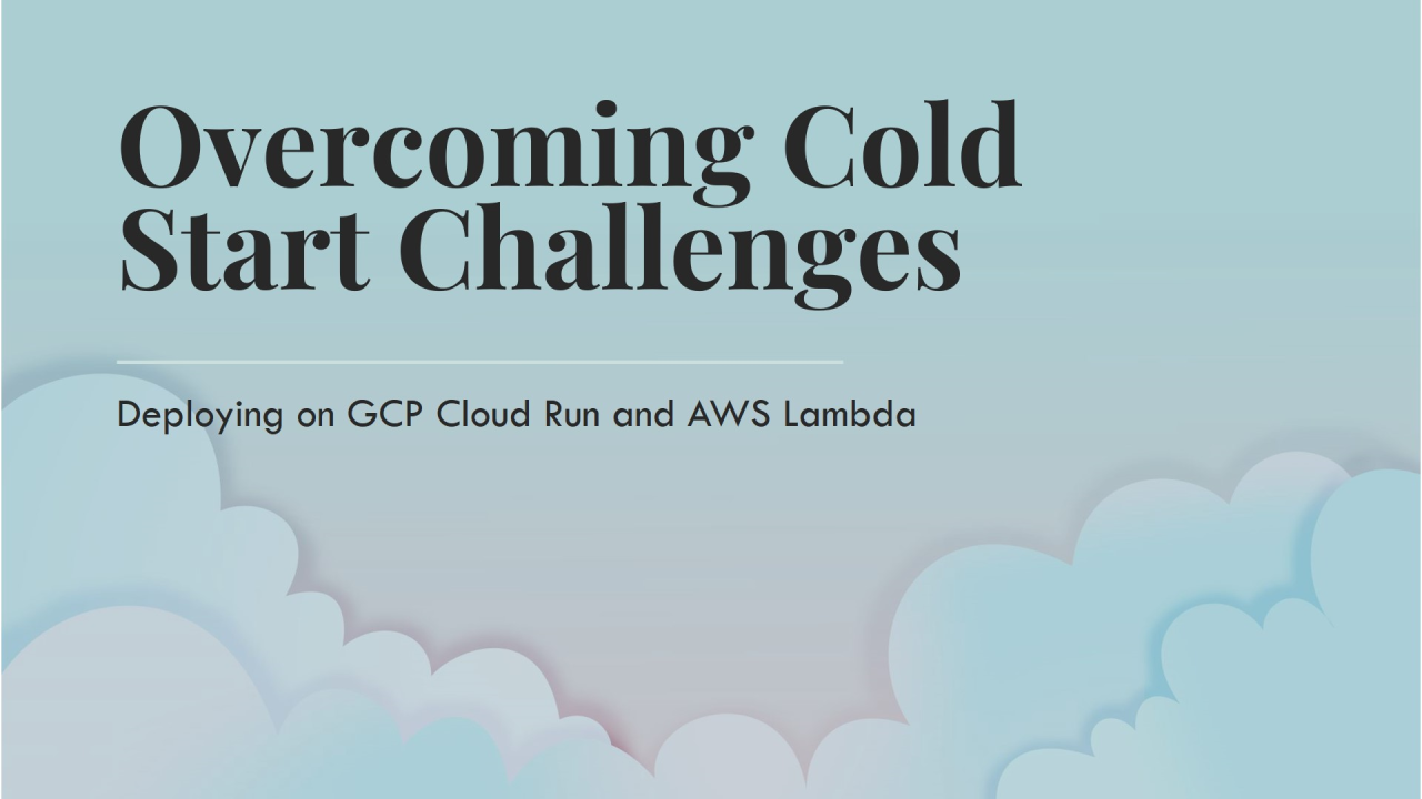 Tackling Cold Start Issues in GCP Cloud Run and AWS Lambda Tackling Cold Start Issues in GCP Cloud Run and AWS Lambda