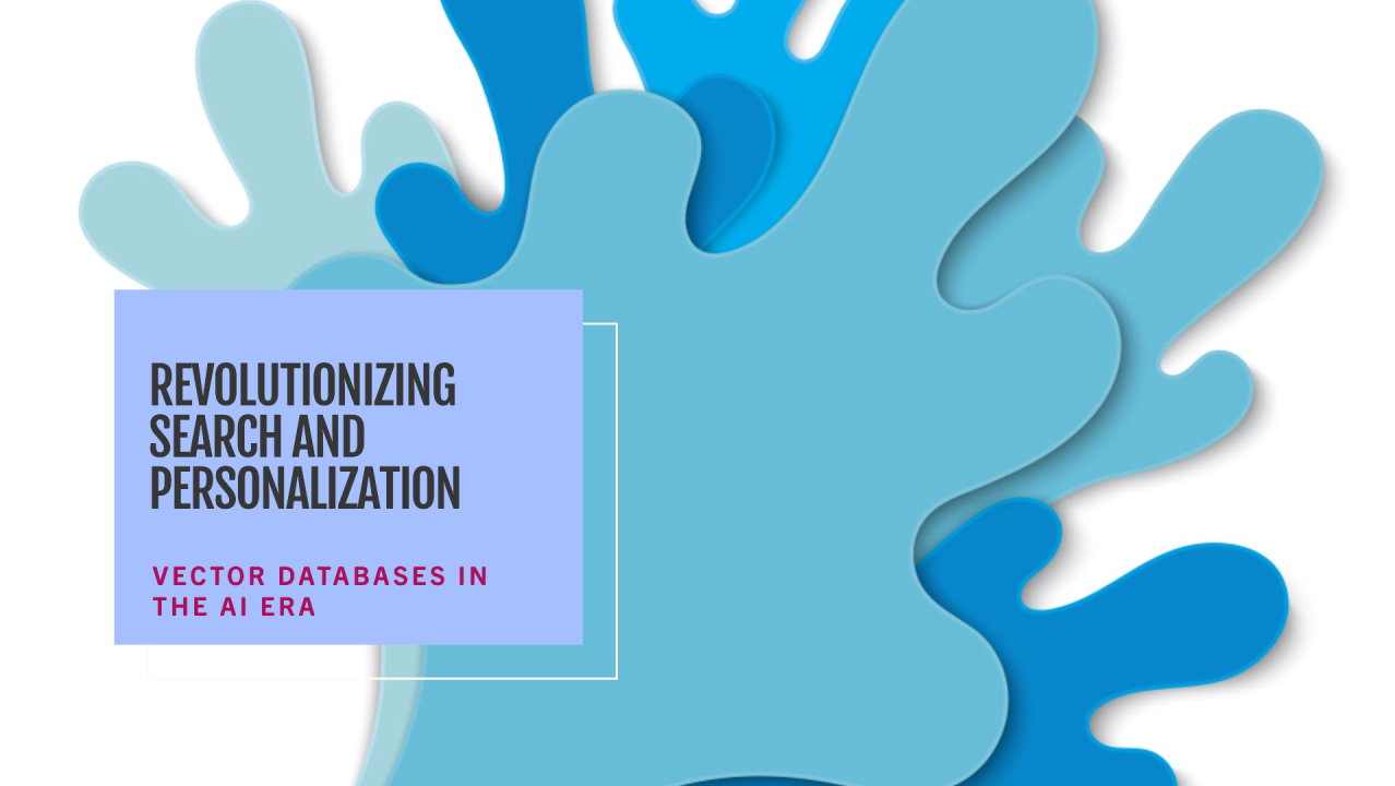 Vector Databases: Revolutionizing Search and Personalization in the AI Era Vector Databases: Revolutionizing Search and Personalization in the AI Era