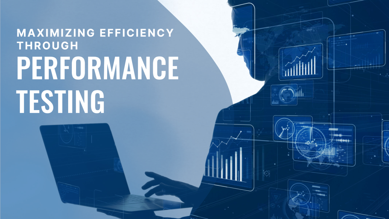 Maximizing Efficiency Through Performance Testing Maximizing Efficiency Through Performance Testing