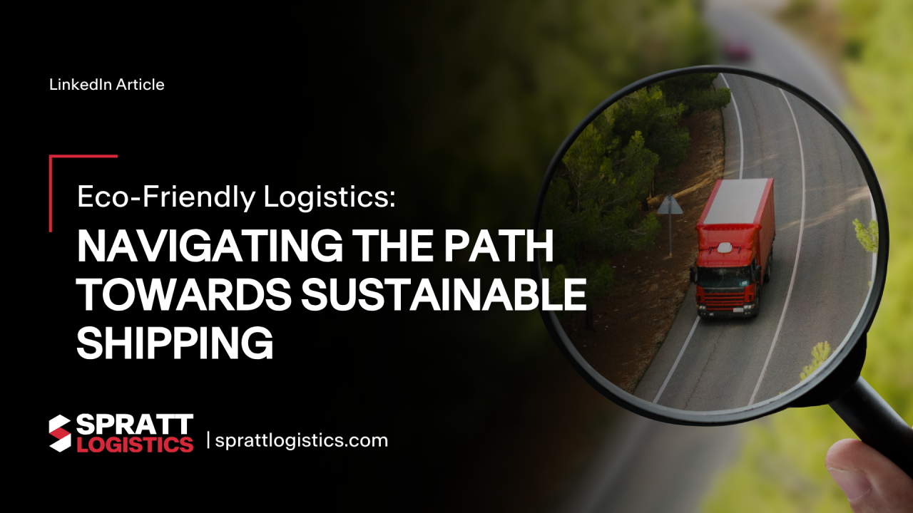 Eco-Friendly Logistics: Navigating the Path Towards Sustainable Shipping Eco-Friendly Logistics: Navigating the Path Towards Sustainable Shipping