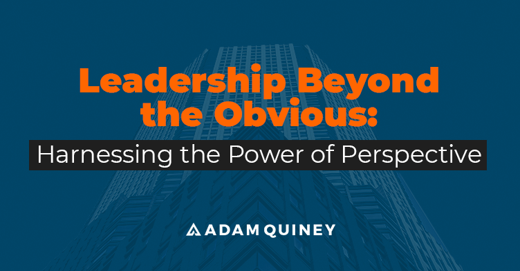 Leadership Beyond the Obvious: Harnessing the Power of Perspective Leadership Beyond the Obvious: Harnessing the Power of Perspective