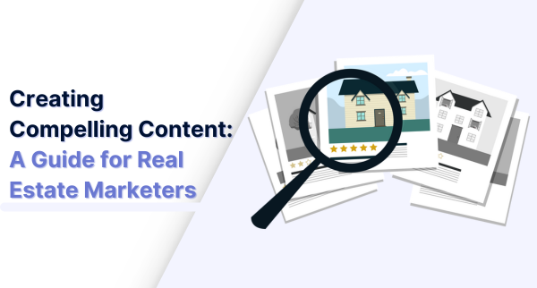 Creating Compelling Content: A Guide for Real Estate Marketers Creating Compelling Content: A Guide for Real Estate Marketers