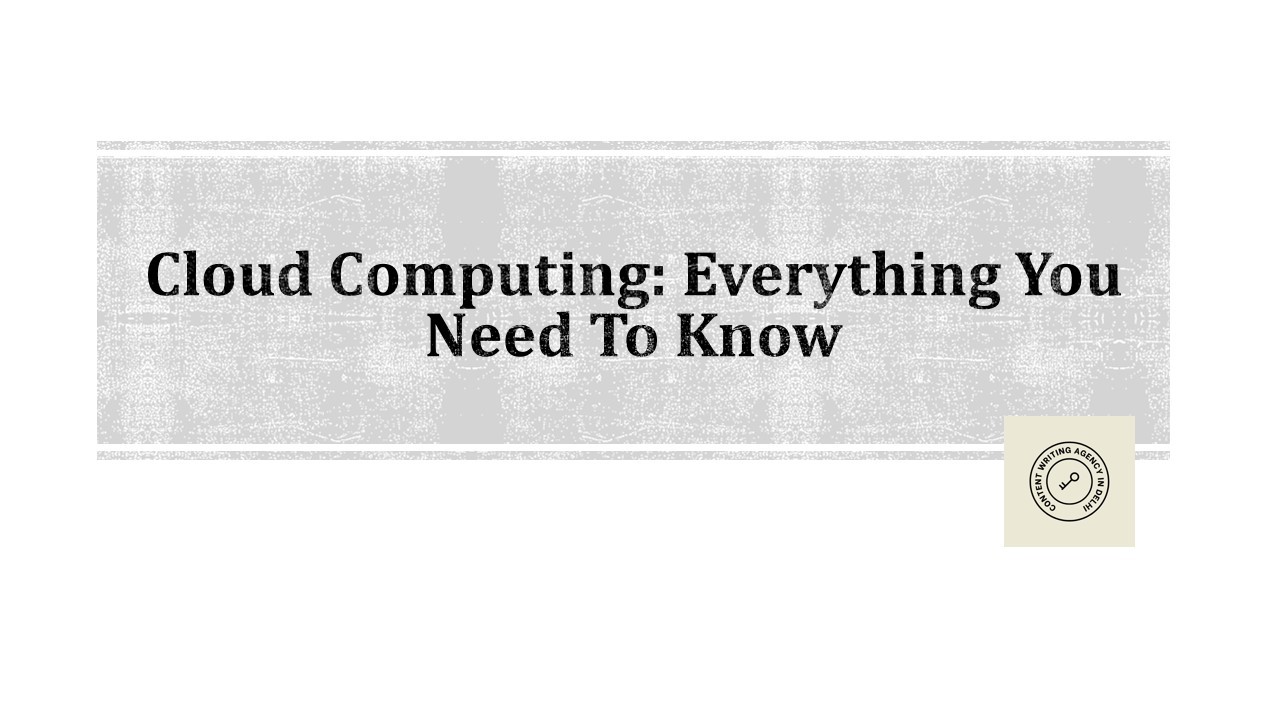 Cloud Computing: Everything You Need To Know Cloud Computing: Everything You Need To Know