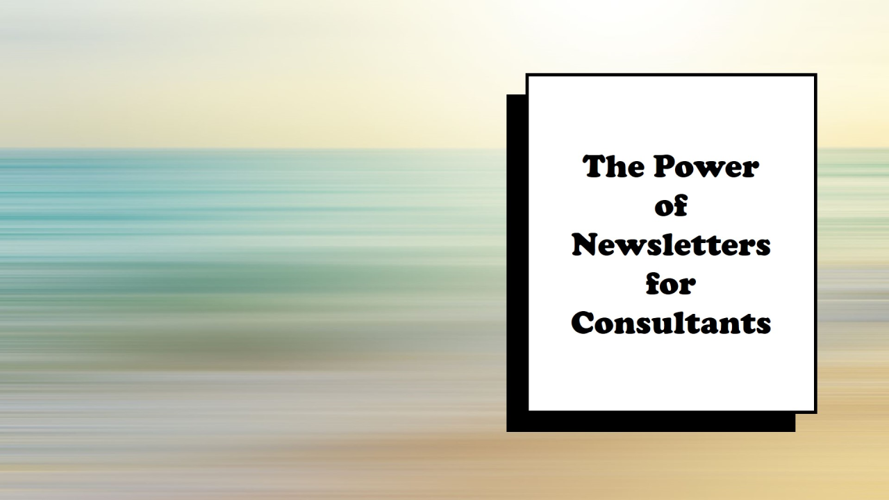 Why Every Consultant Should Write a Newsletter Why Every Consultant Should Write a Newsletter