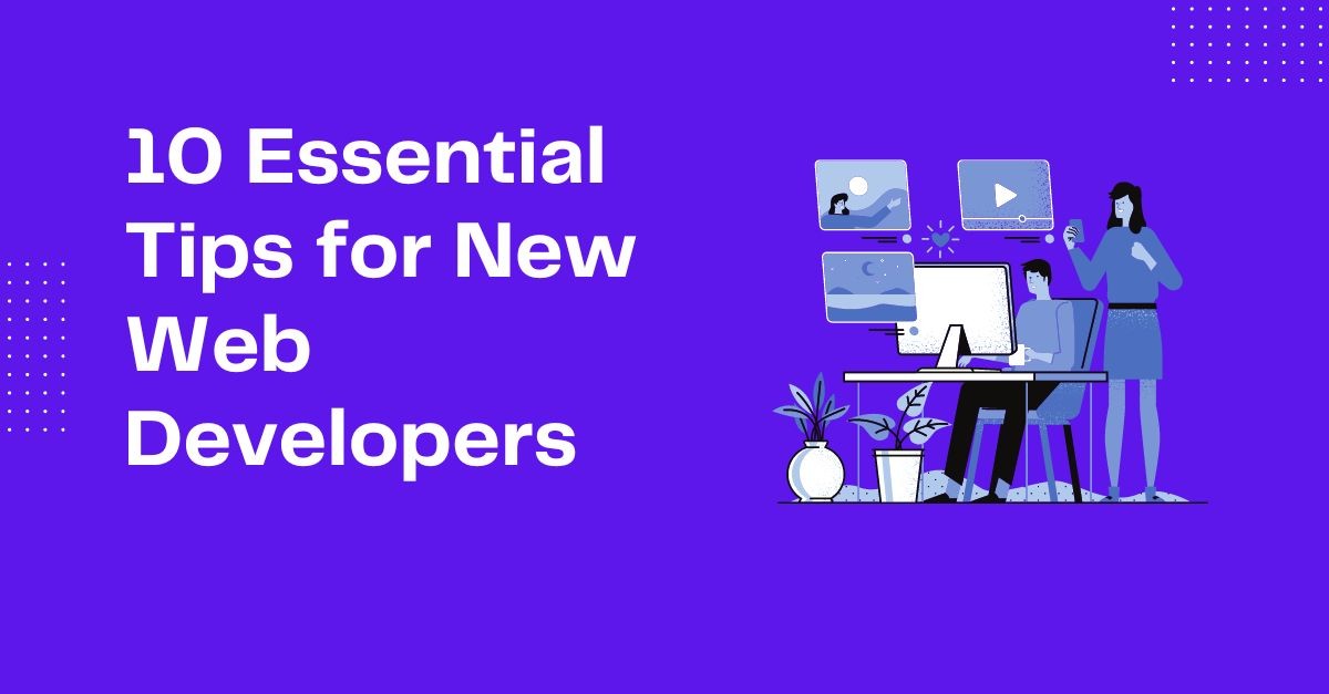 10 Essential Tips for New Web Developers 10 Essential Tips for New Web Developers