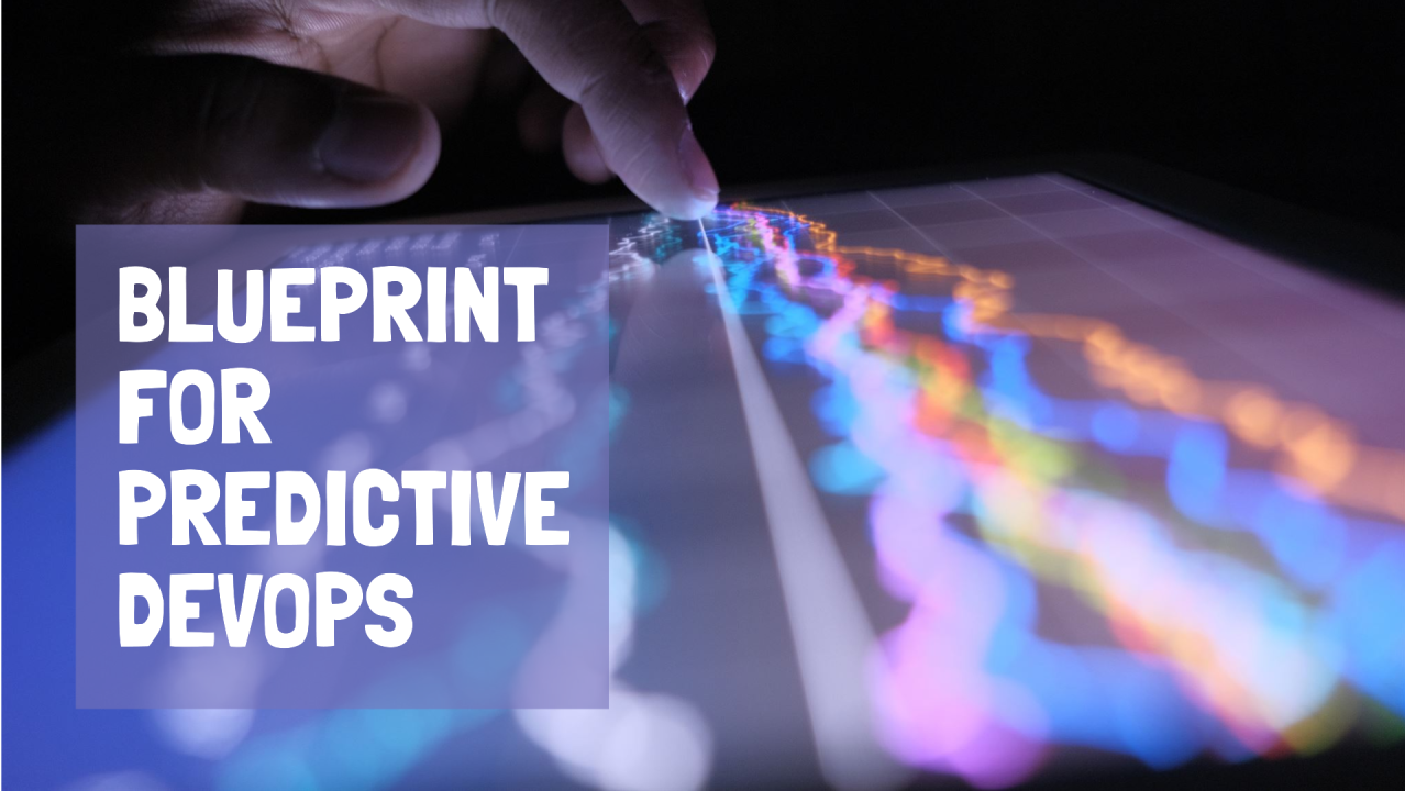 Blueprint for Implementing Predictive DevOps: Turning Insights into Action Blueprint for Implementing Predictive DevOps: Turning Insights into Action