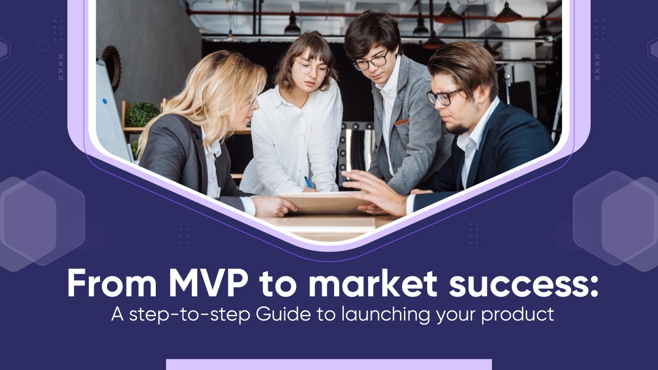 From MVP to Market Success: A Step-by-Step Guide to Launching Your Product From MVP to Market Success: A Step-by-Step Guide to Launching Your Product