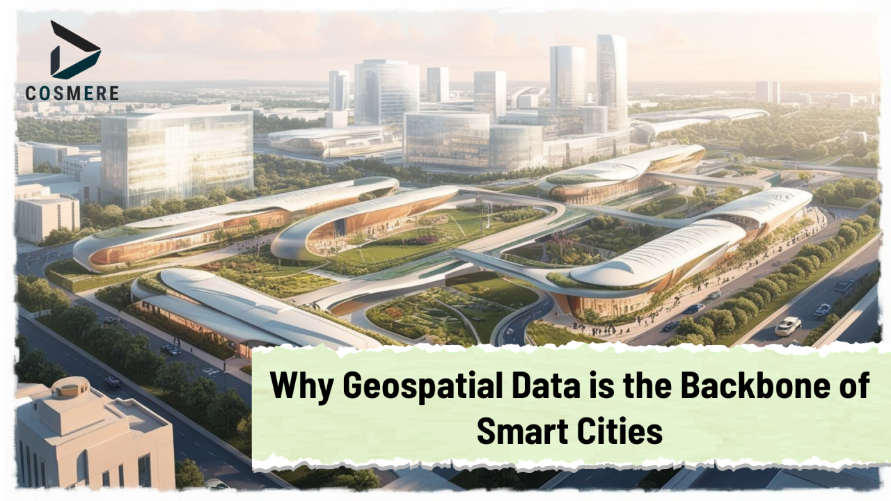 Why Geospatial Data is the Backbone of Smart Cities Why Geospatial Data is the Backbone of Smart Cities