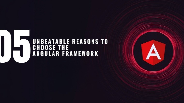 5 Unbeatable Reasons to Choose the Angular Framework 5 Unbeatable Reasons to Choose the Angular Framework