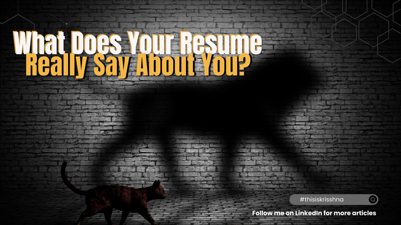 What Does Your Resume Really Say About You? | Krishna Mudaliyar What Does Your Resume Really Say About You? | Krishna Mudaliyar