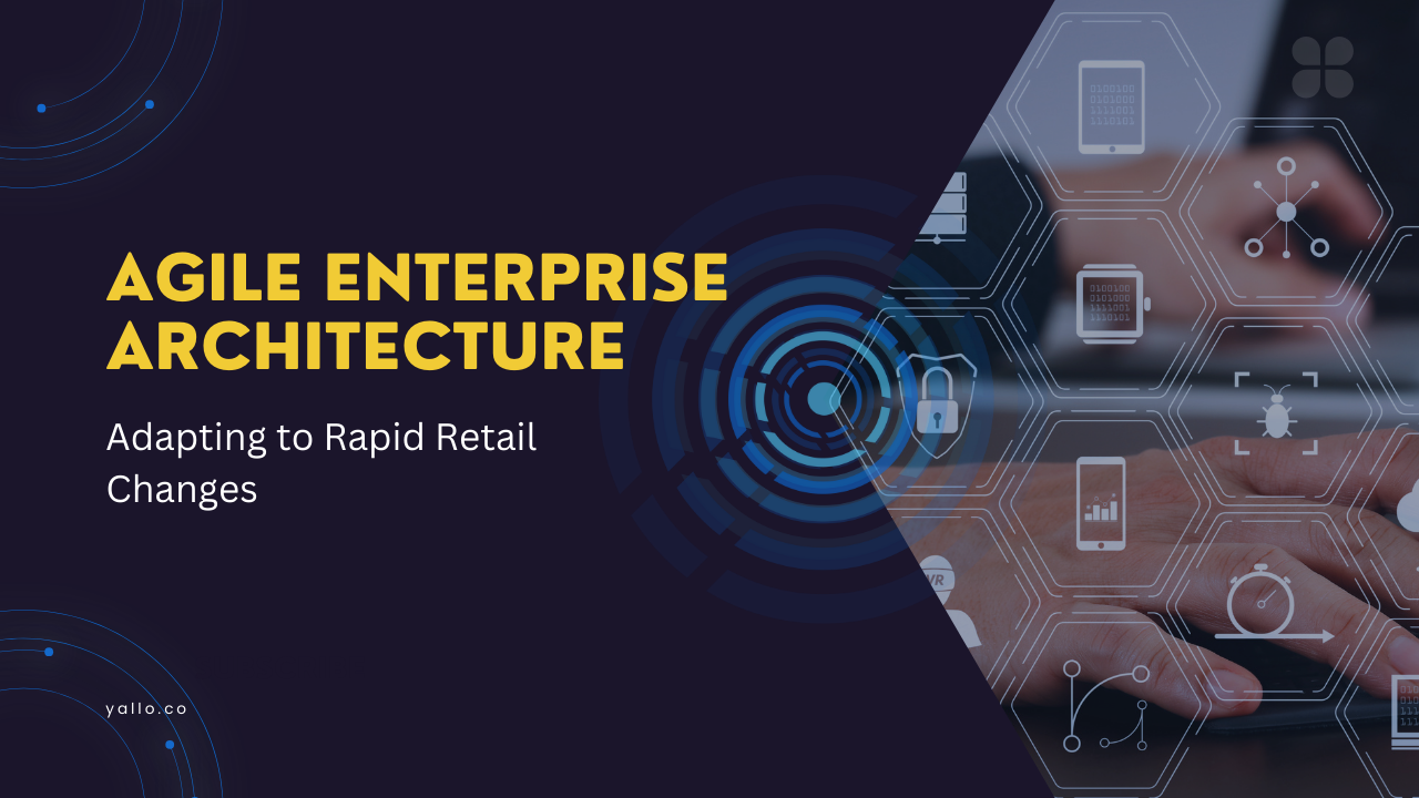 Agile Enterprise Architecture: Adapting to Rapid Retail Changes Agile Enterprise Architecture: Adapting to Rapid Retail Changes