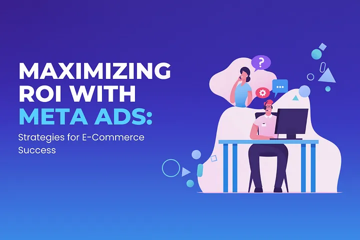 Maximizing ROI with Meta Ads: Strategies for E-Commerce Success Maximizing ROI with Meta Ads: Strategies for E-Commerce Success