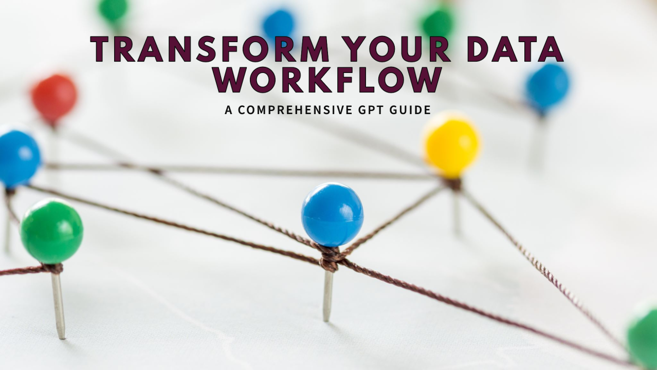Transform Your Data Workflow: The Comprehensive GPT Guide Transform Your Data Workflow: The Comprehensive GPT Guide