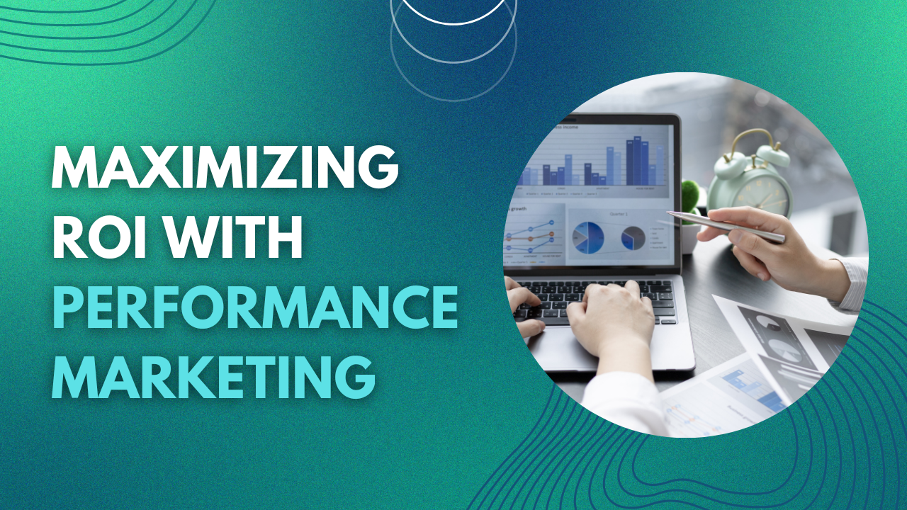 MAXIMIZING ROI WITH PERFORMANCE MARKETING MAXIMIZING ROI WITH PERFORMANCE MARKETING