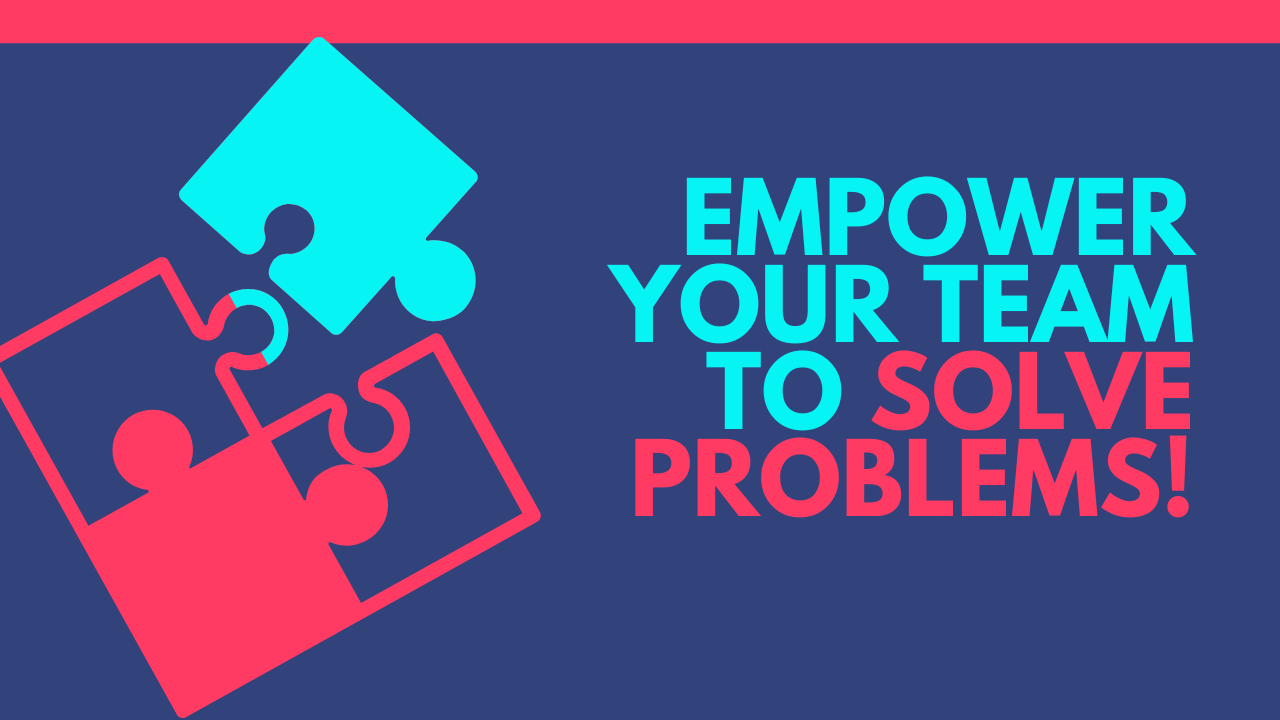 Empower Your Team to Solve Problems Without Taking Up Your Time Empower Your Team to Solve Problems Without Taking Up Your Time