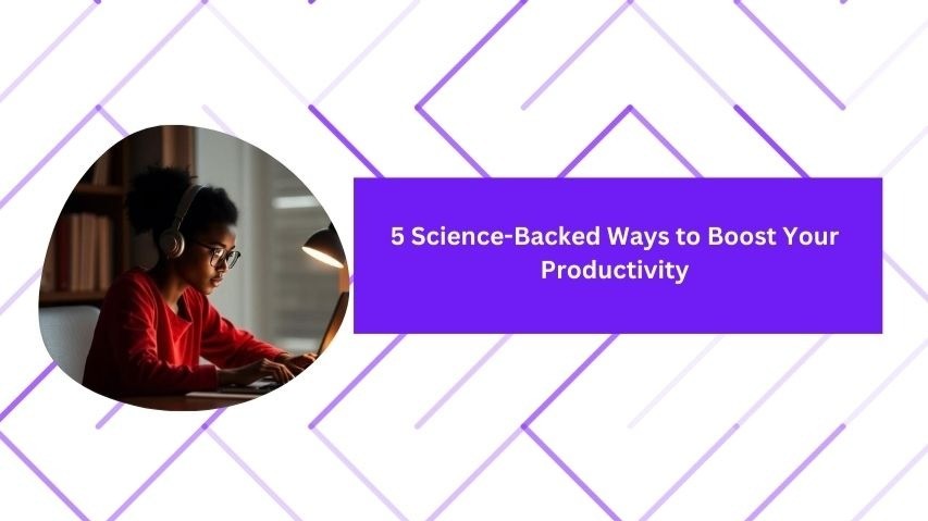 5 Science-Backed Ways to Boost Your Productivity 5 Science-Backed Ways to Boost Your Productivity