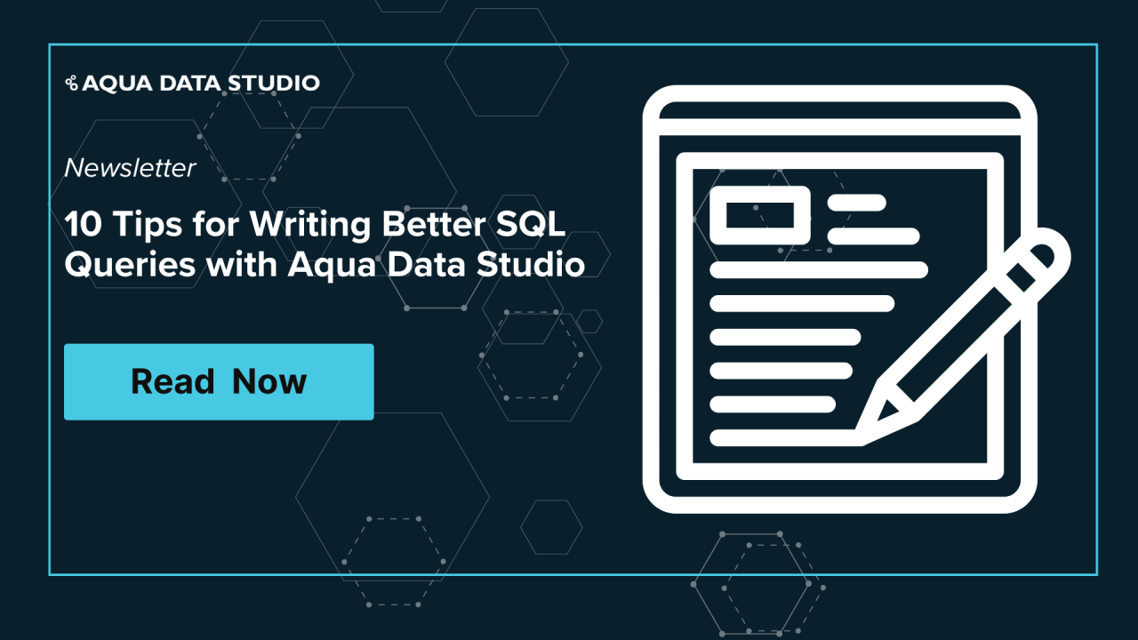 10 Tips for Writing Better SQL Queries with Aqua Data Studio 10 Tips for Writing Better SQL Queries with Aqua Data Studio