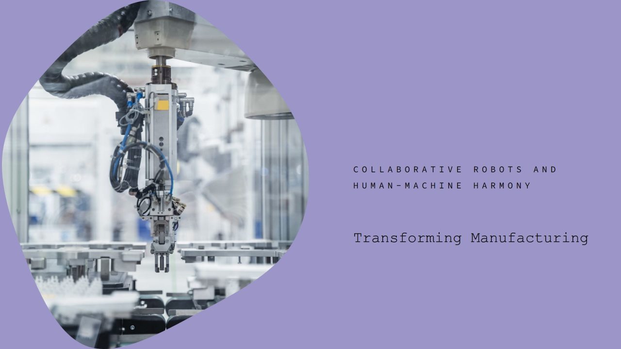 Collaborative Robots: Transforming Manufacturing with Human-Machine Harmony Collaborative Robots: Transforming Manufacturing with Human-Machine Harmony