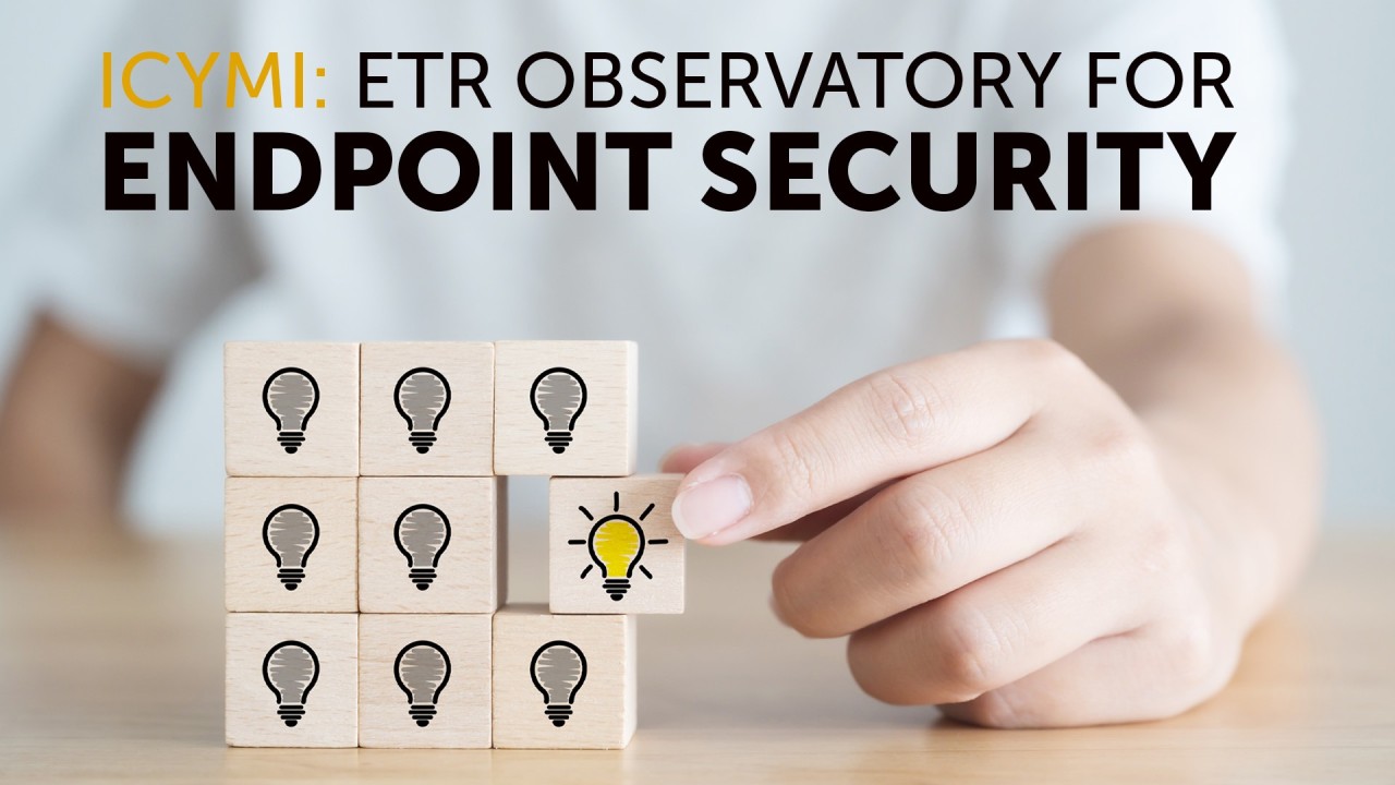 ICYMI: ETR Observatory for Endpoint Security ICYMI: ETR Observatory for Endpoint Security