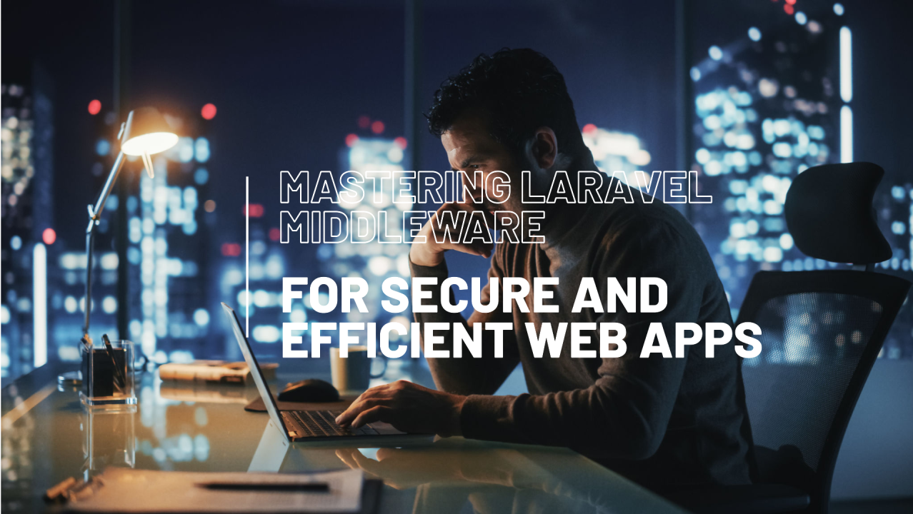 Mastering Laravel Middleware for Secure and Efficient Web Applications Mastering Laravel Middleware for Secure and Efficient Web Applications