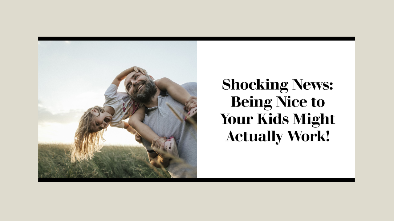 Shocking News: Being Nice to Your Kids Might Actually Work! Shocking News: Being Nice to Your Kids Might Actually Work!