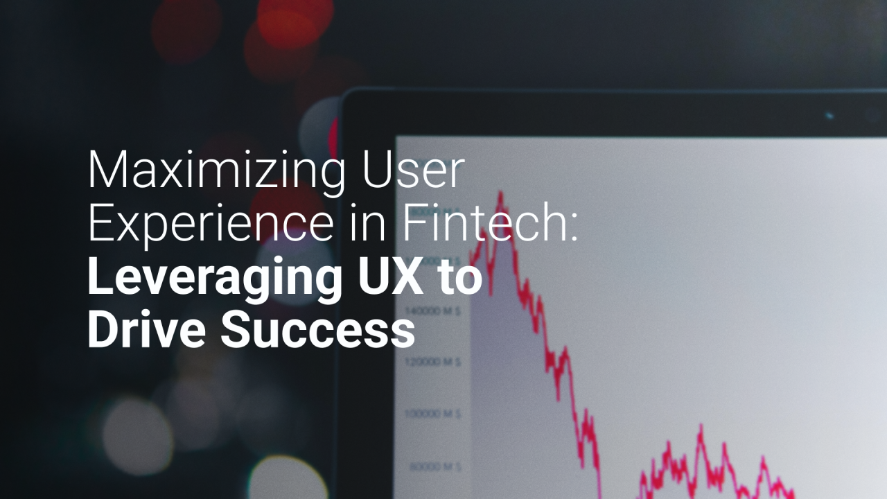 Maximizing User Experience in Fintech: Leveraging UX to Drive Success Maximizing User Experience in Fintech: Leveraging UX to Drive Success