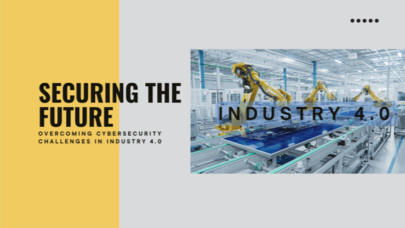 Securing the Future: Overcoming Cybersecurity Challenges in Industry 4.0 Securing the Future: Overcoming Cybersecurity Challenges in Industry 4.0