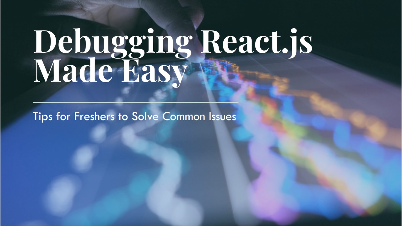 Debugging React.js: Common Issues and How Freshers Can Solve Them Debugging React.js: Common Issues and How Freshers Can Solve Them