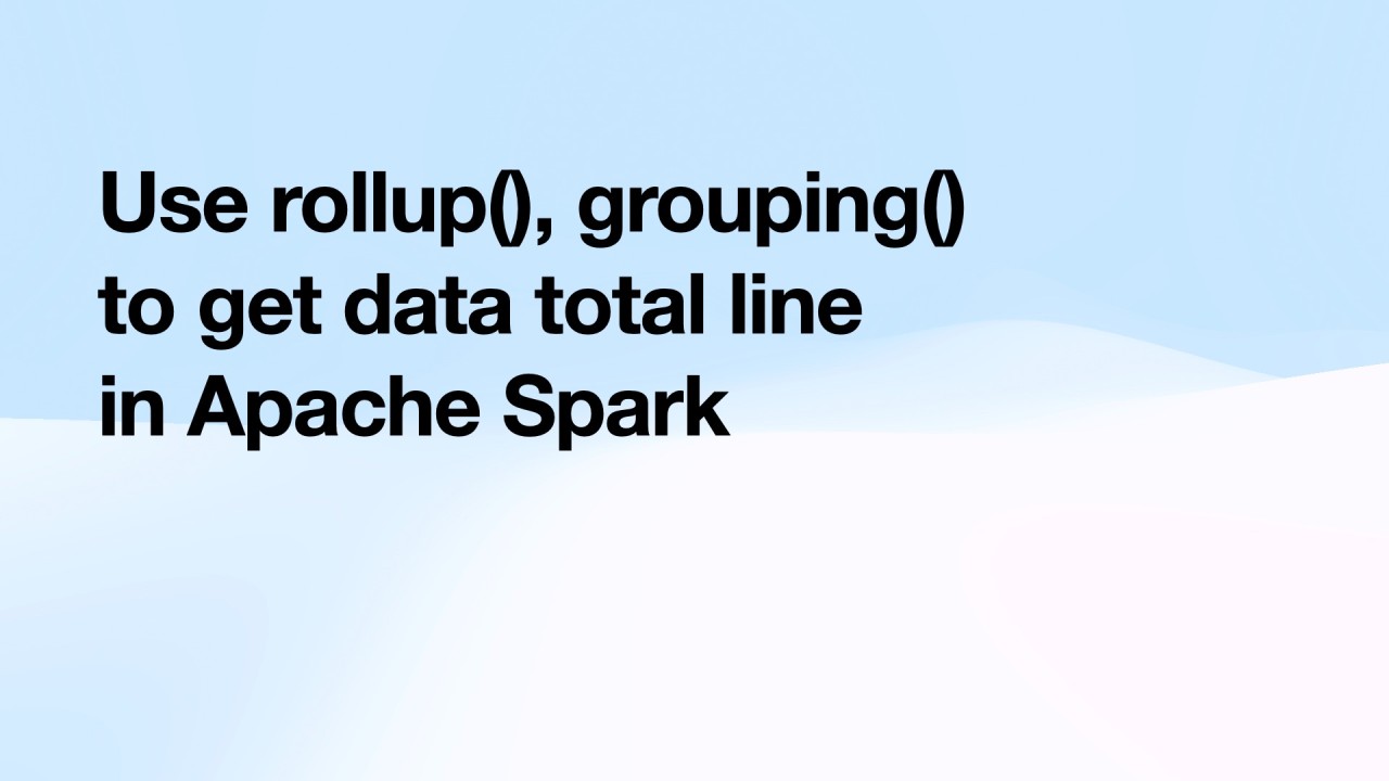 Use rollup(), grouping() to get data total line in Apache Spark Use rollup(), grouping() to get data total line in Apache Spark