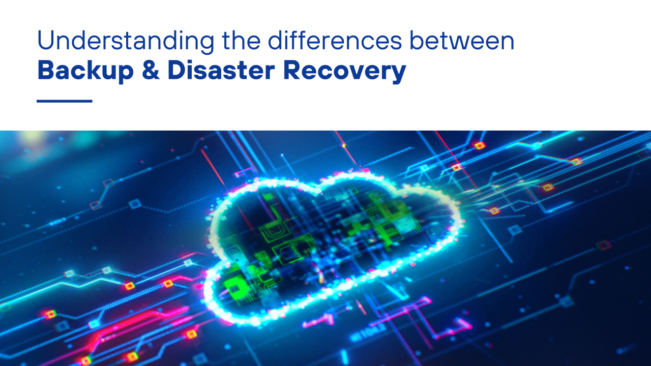 Understanding the differences between Backup & Disaster Recovery Understanding the differences between Backup & Disaster Recovery
