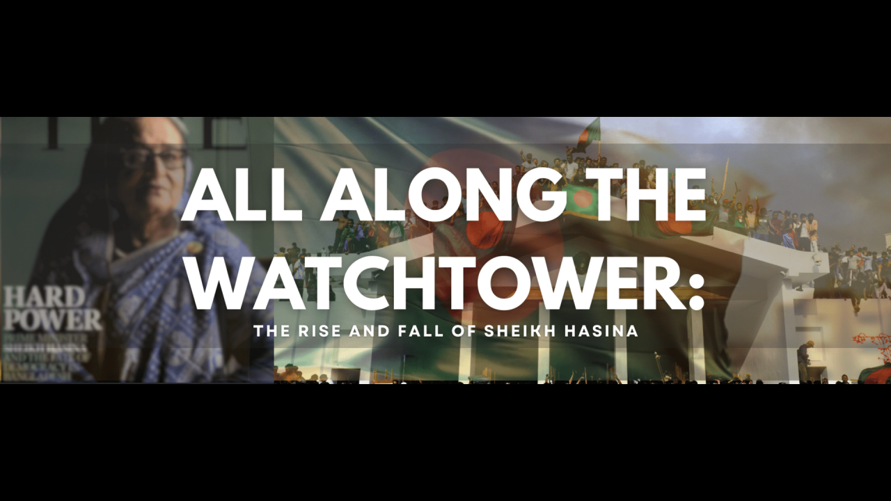 All Along the Watchtower: The Rise and Fall of Sheikh Hasina All Along the Watchtower: The Rise and Fall of Sheikh Hasina