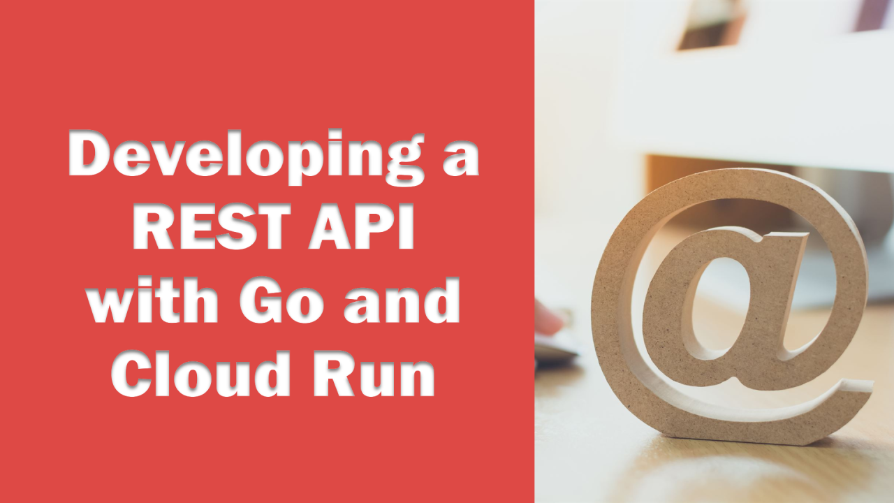 Developing a REST API with Go and Cloud Run Developing a REST API with Go and Cloud Run