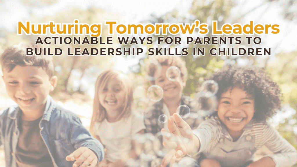 Nurturing Tomorrow’s Leaders: Actionable Ways for Parents to Build ... Nurturing Tomorrow’s Leaders: Actionable Ways for Parents to Build ...