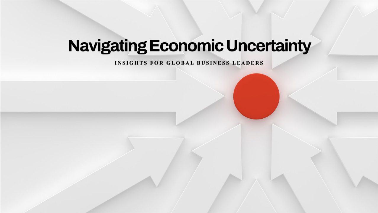 Navigating Economic Uncertainty: Strategic Insights for Global Business ... Navigating Economic Uncertainty: Strategic Insights for Global Business ...
