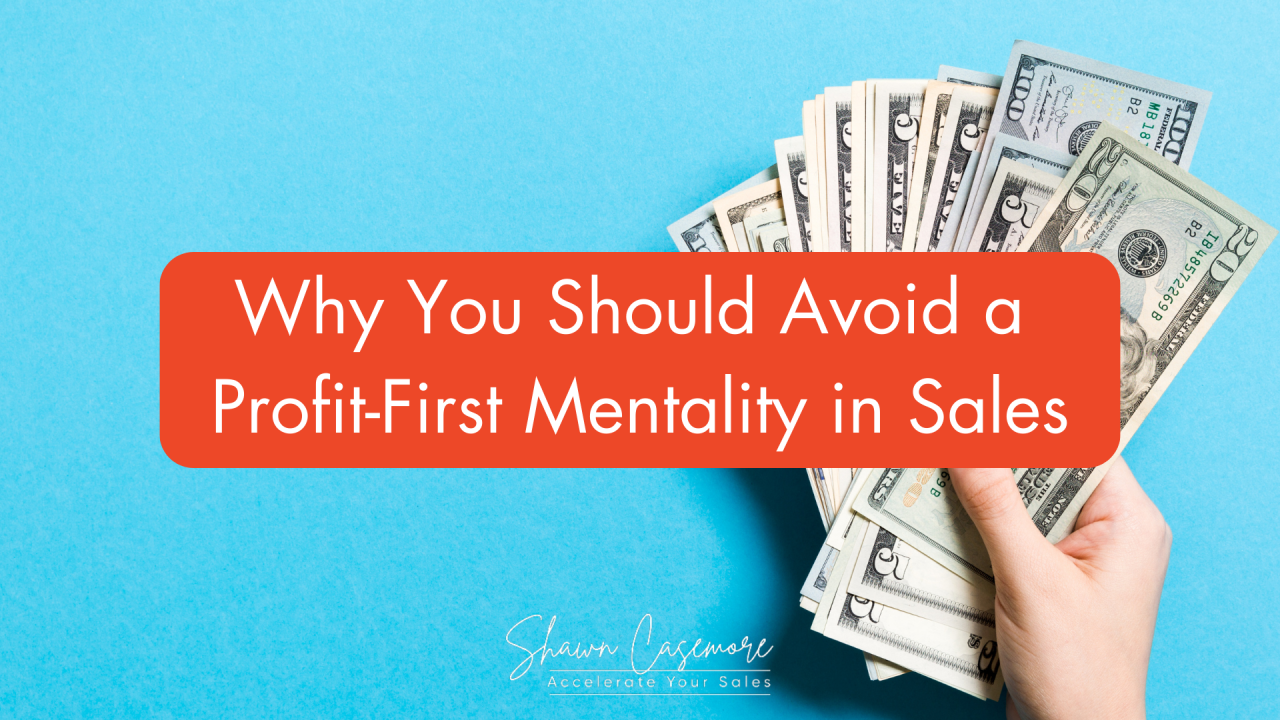 Why You Should Avoid a Profit-First Mentality in Sales Why You Should Avoid a Profit-First Mentality in Sales