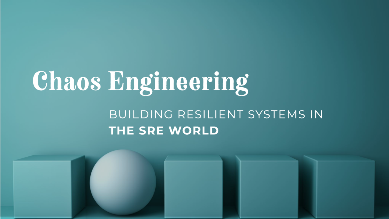 Chaos Engineering: Building Resilient Systems in the SRE World Chaos Engineering: Building Resilient Systems in the SRE World
