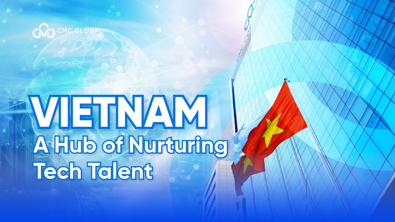 Vietnam - A Hub of Nurturing Tech Talent Vietnam - A Hub of Nurturing Tech Talent